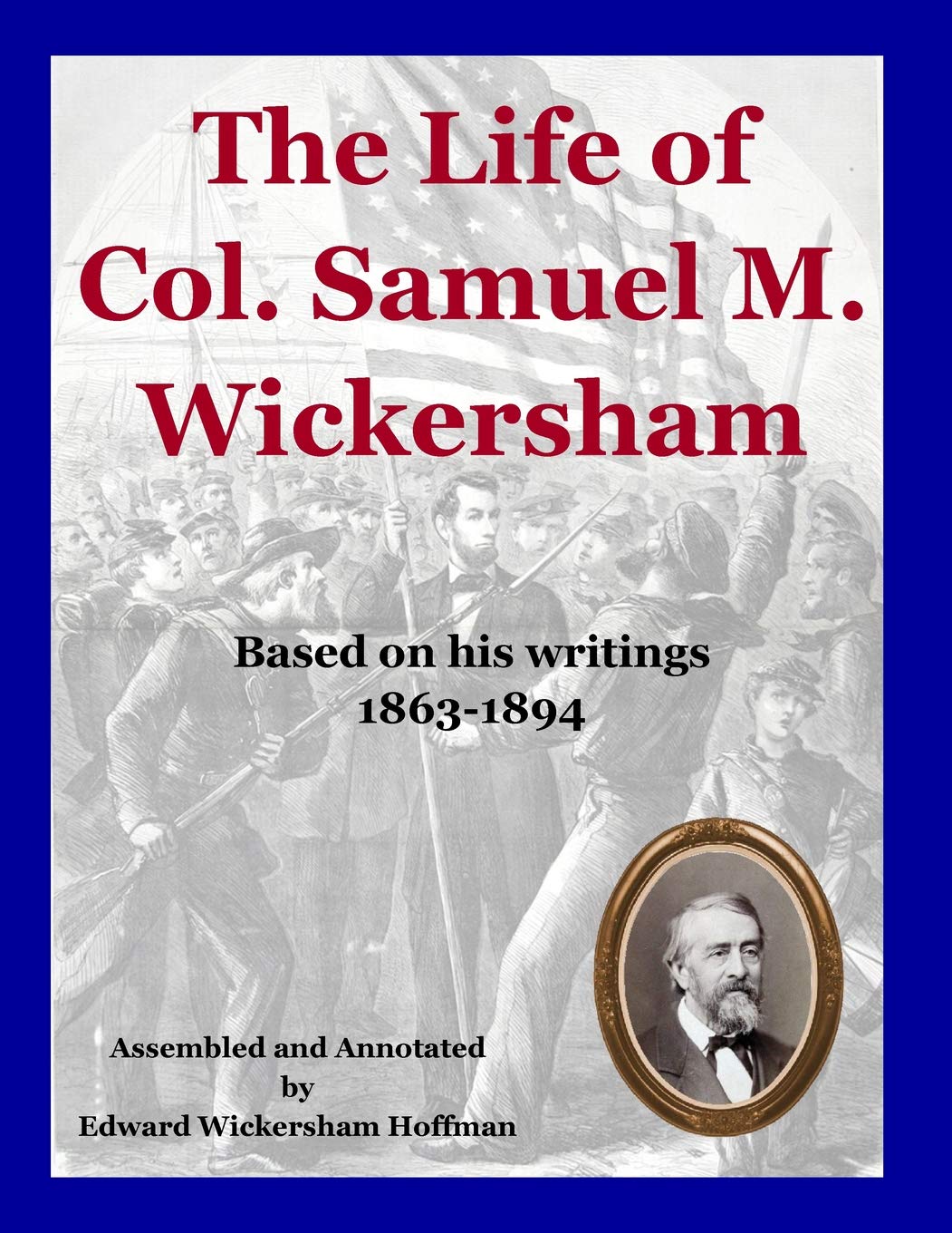 The Life of Col. Samuel M. Wickersham, based on his writings 1863-1894 ...